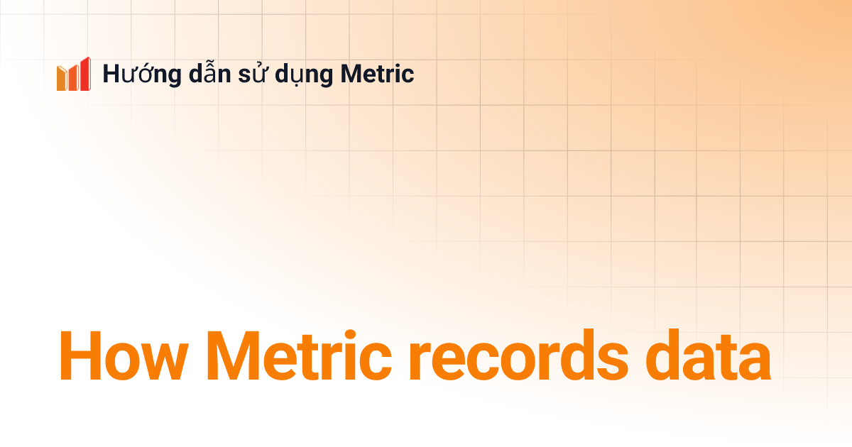 How Metric records data | Hướng dẫn sử dụng Metric