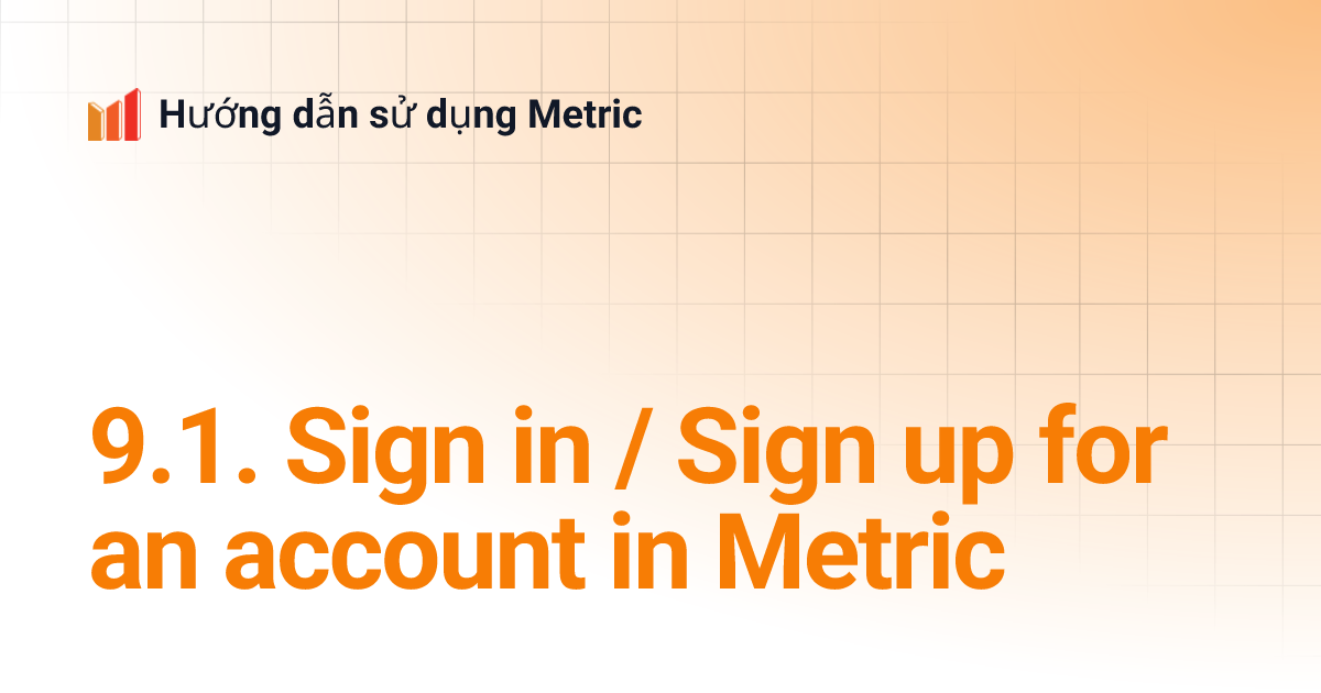 9.1. Sign in / Sign up for an account in Metric | Hướng dẫn sử dụng Metric